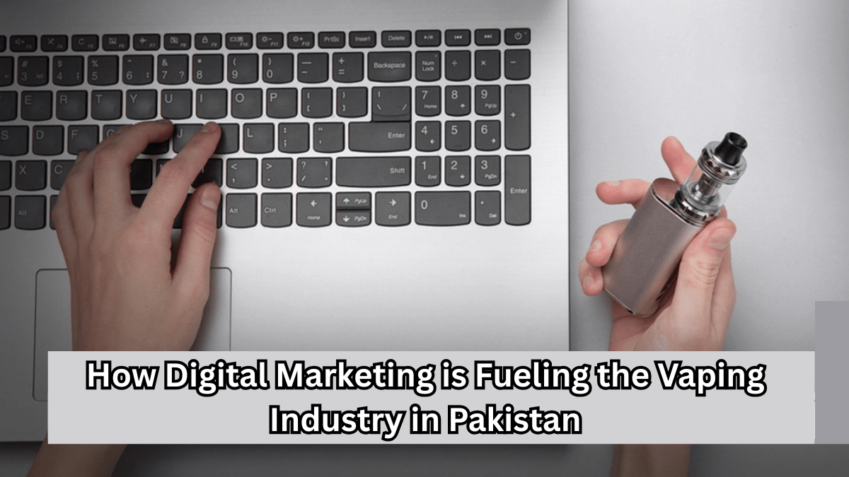 How Digital Marketing is Fueling the Vaping Industry in Pakistan ...